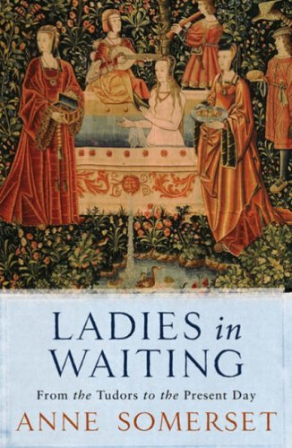 Ladies In Waiting: From The Tudors To The Present Day by Anne Somerset ...