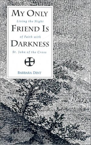 My Only Friend Is Darkness: Living the Night of Faith With St. John of ...