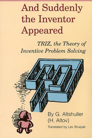 And Suddenly the Inventor Appeared: TRIZ, the Theory of Inventive ...