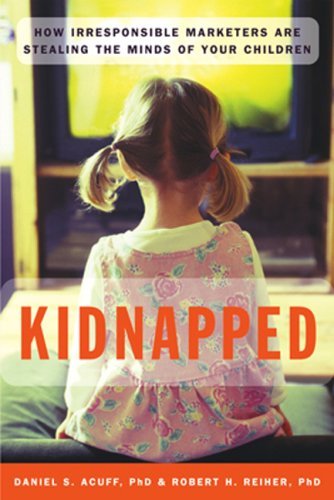 Kidnapped: How Irresponsible Marketers Are Stealing the Minds of Your ...