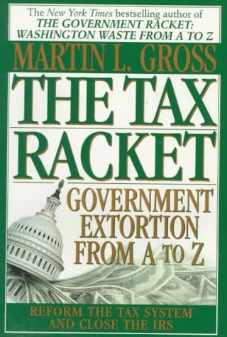 The Tax Racket: Government Extortion From A to Z by Martin L. Gross ...