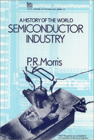 A History of the World Semiconductor Industry by P.R. Morris | Goodreads