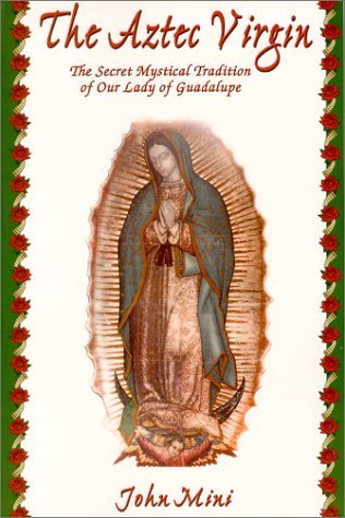 The Aztec Virgin: The Secret Mystical Tradition of Our Lady of ...