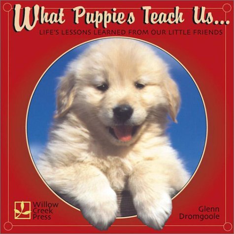 What Puppies Teach Us: Life's Lessons Learned from Our Little Friends by Glenn Dromgoole | Goodreads