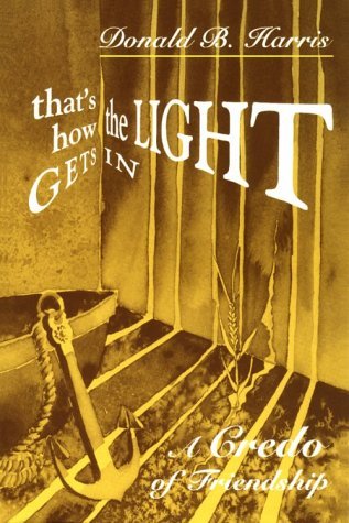 That's how the light gets in: A credo of friendship by Donald B. Harris ...