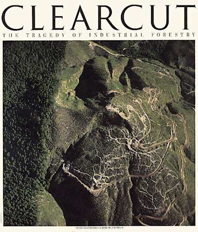 Clearcut: The Tragedy of Industrial Forestry by Bill Devall | Goodreads