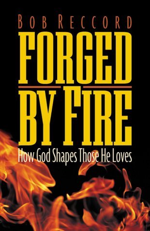Forged by Fire: How God Shapes Those He Loves by Robert E. Reccord ...