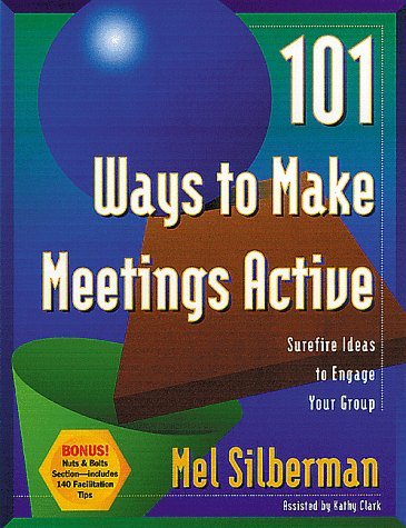 101 Ways to Make Meetings Active: Surefire Ideas to Engage Your Group ...