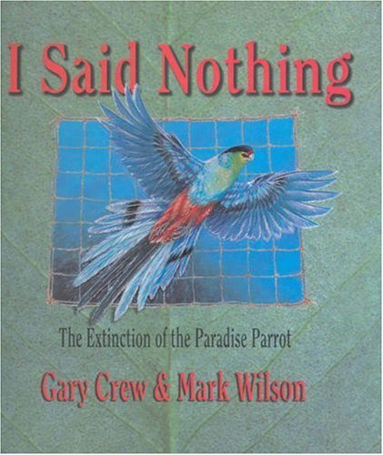 I Said Nothing: The Extinction of the Paradise Parrot by Gary Crew ...