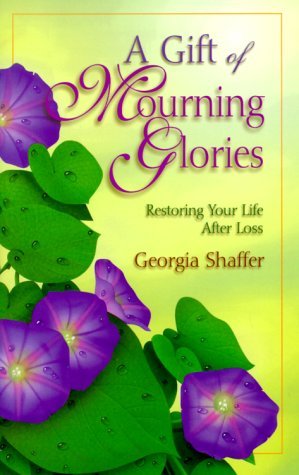 A Gift of Mourning Glories: Restoring Your Life After Loss by Georgia ...