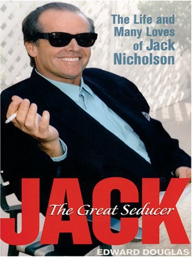 Jack: The Great Seducer - The Life and Many Loves of Jack Nicholson by ...