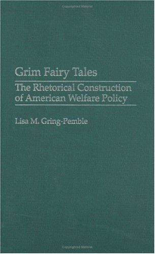 Grim Fairy Tales: The Rhetorical Construction of American Welfare ...
