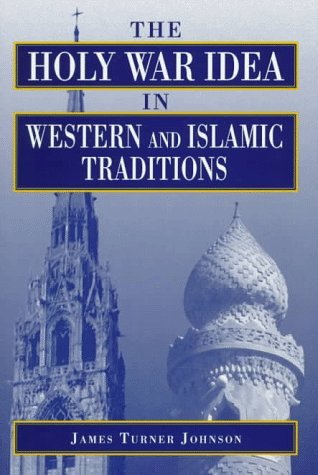 The Holy War Idea in Western and Islamic Traditions by James Turner ...