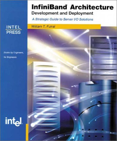 InfiniBand Architecture: Development and Deployment--A Strategic Guide to Server I/O Solutions ...