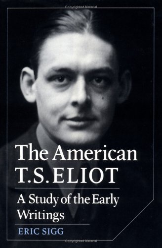 The American T. S. Eliot: A Study of the Early Writings by Eric Sigg ...