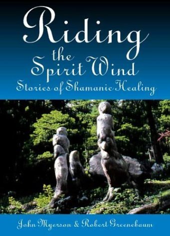 Riding the Spirit Wind: Stories of Shamanic Healing by John G. Myerson ...