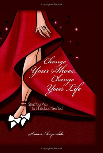 Change Your Shoes, Change Your Life: Strut Your Way to a Fabulous New ...