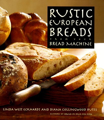 Rustic European Breads: From Your Bread Machine by Linda West Eckhardt ...
