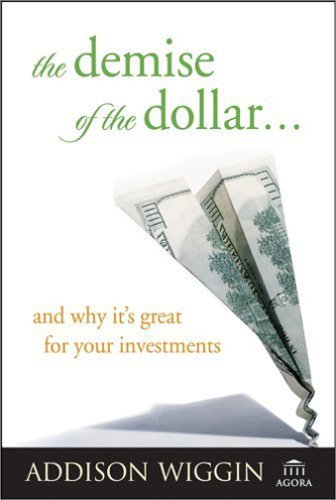 The Demise of the Dollar... and Why It's Great For Your Investments by ...