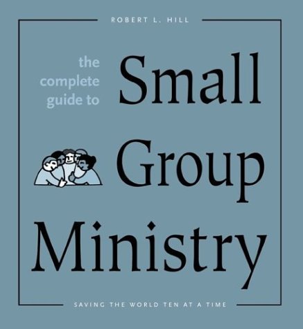 The Complete Guide to Small Group Ministry: Saving the World Ten at a ...