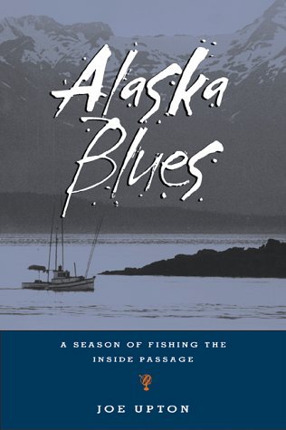 Alaska Blues: A Season of Fishing the Inside Passage by Joe Upton ...