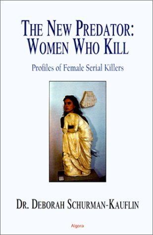 The New Predator: Women Who Kill - Profiles Of Female Serial Killers by ...