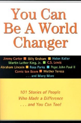 You Can Be a World Changer: 101 Stories of People Who Made a Difference ...