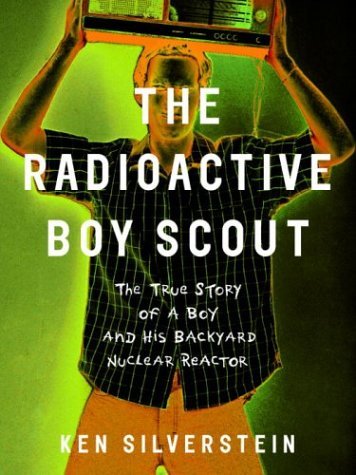 The Radioactive Boy Scout: The True Story of a Boy and His Backyard ...