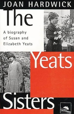 The Yeats Sisters: A Biography of Susan and Elizabeth Yeats by Joan ...