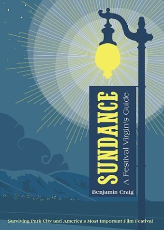 Sundance-- a Festival Virgin's Guide: Surviving And Thriving at America ...