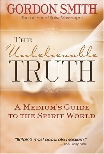 The Unbelievable Truth: A Medium's Guide To The Spirit World by Gordon ...
