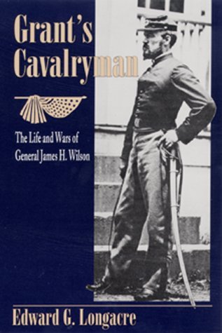 Grant's Cavalryman: The Life and Wars of General James H. Wilson by ...