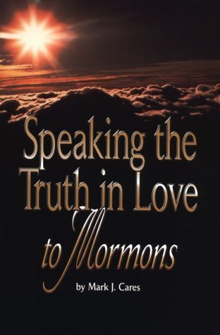 Speaking the Truth in Love to Mormons by Mark J. Cares | Goodreads