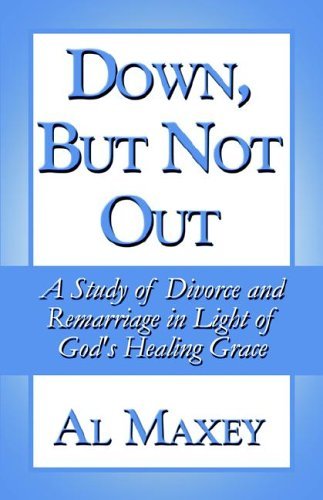 Down, but Not Out: A Study of Divorce and Remarriage in Light of God's ...
