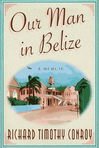 Our Man in Belize: A Memoir by Richard Timothy Conroy | Goodreads