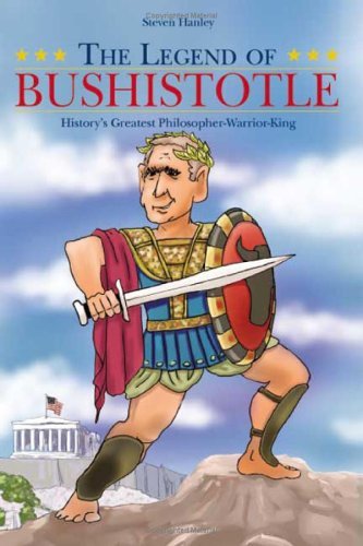 The Legend of Bushistotle : History's Greatest Philosopher-Warrior-King ...