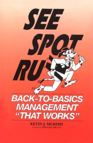 See Spot Run: Back-To-Basics Management "That Works" by Kevin J. Murphy ...