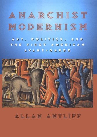 Anarchist Modernism: Art, Politics, and the First American Avant-Garde ...