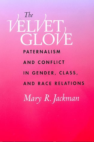 The Velvet Glove: Paternalism and Conflict in Gender, Class, and Race ...