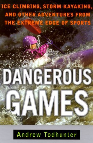 Dangerous Games: Ice Climbing, Storm Kayaking and Other Adventures from ...