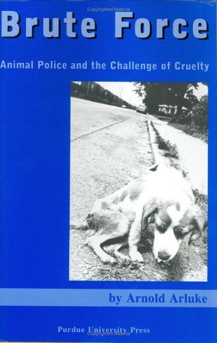 Brute Force: Policing Animal Cruelty by Arnold Arluke | Goodreads