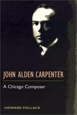 John Alden Carpenter: A CHICAGO COMPOSER by Howard Pollack | Goodreads