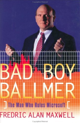 Bad Boy Ballmer: The Man Who Rules Microsoft by Fredric Alan Maxwell | Goodreads