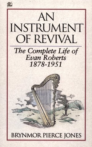An Instrument of Revival: The Complete Life of Evan Roberts, 1878-1951 ...