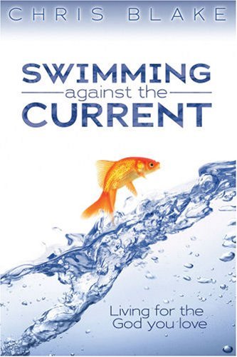 Swimming Against the Current: Living for the God You Love by Chris ...