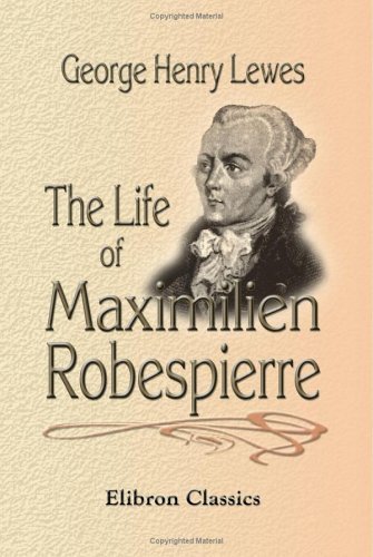 The Life of Maximilien Robespierre: With Extracts from His Unpublished ...