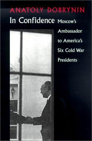 In Confidence: Moscow's Ambassador to Six Cold War Presidents by ...