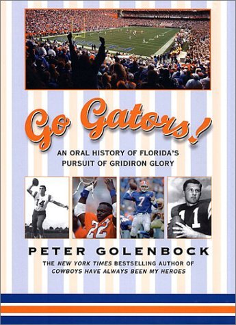 Go Gators!: An Oral History of Florida's Pursuit of Gridiron Glory by ...