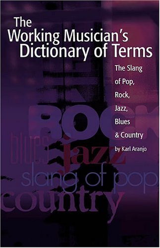 The Working Musician's Dictionary of Terms: The Slang of Pop, Rock ...