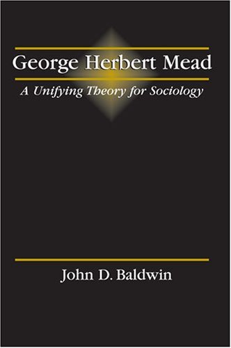 George Herbert Mead: A Unifying Theory for Sociology by John D. Baldwin ...